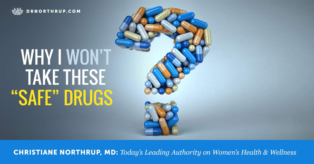 Why I Won't Take These 'Safe' Drugs | Christiane Northrup, M.D.